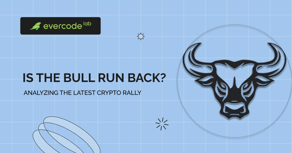 Is the Bull Run Back? Analyzing the Latest Crypto Rally - Evercode Lab Blog