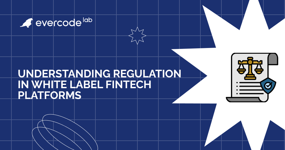 Understanding Regulation in White Label Fintech Platforms: What You Need to Know - Evercode Lab Blog
